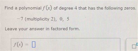 Solved Find A Polynomial Fx Of Degree 4 That Has The Following Zeros 7 Multiplicity 2 0