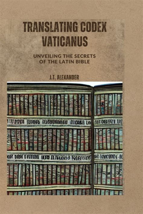 Translating Codex Vaticanus Unveiling The Secrets Of The Latin Bible Alexander Jt