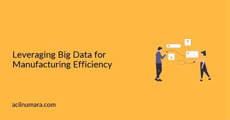 Leveraging Big Data For Manufacturing Efficiency Acilnumara