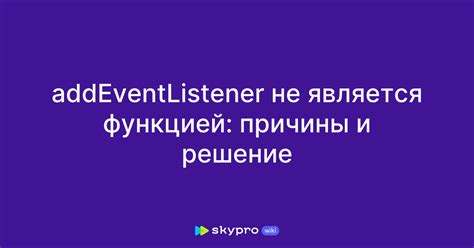 Addeventlistener не является функцией причины и решение