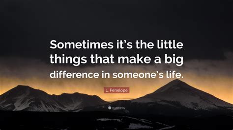 l penelope quote “sometimes it s the little things that make a big