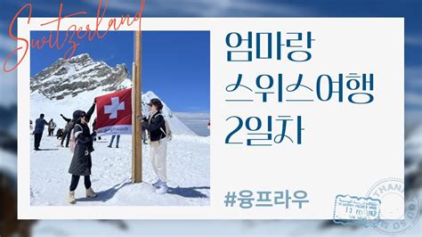 엄마랑 스위스 여행 2일차융프라우 Youtube