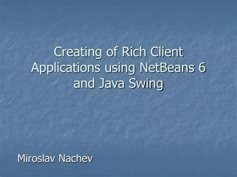 Ppt Creating Of Rich Client Applications Using Netbeans 6 And Java