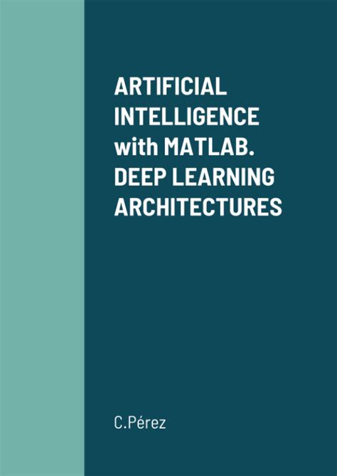 Artificial Intelligence With Matlab Deep Learning Architectures Perez 9781794823563 Amazon