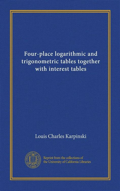 Four Place Logarithmic And Trigonometric Tables Together With Interest Tables Karpinski Louis