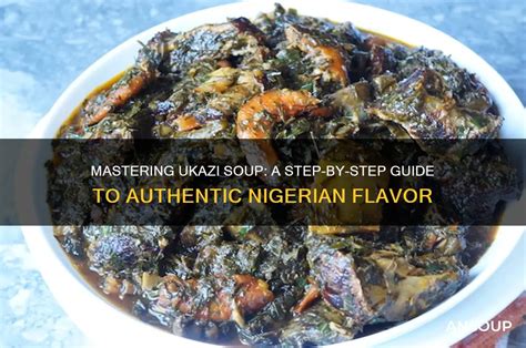 Mastering Ukazi Soup A Step By Step Guide To Authentic Nigerian Flavor