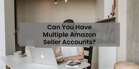 Amazon Multiple Seller Accounts Here S What You Need To Know