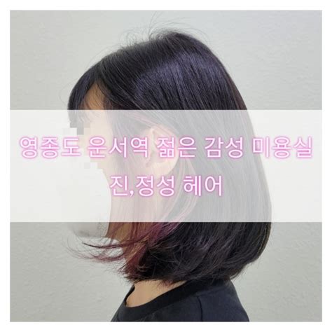 [영종도 운서역 미용실] 친절하고 트렌디한 진 정성헤어 네이버 블로그