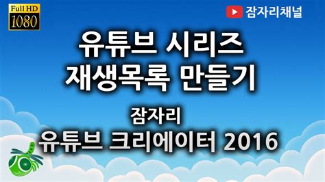 유튜브 시리즈 재생목록 만들기 유튜브 크리에이터 강좌 2016 잠자리채널 Youtube