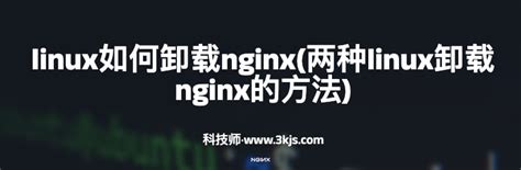 linux如何卸载nginx 两种linux卸载nginx的方法 科技师