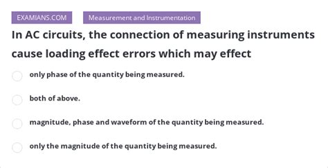In AC Circuits The Connection Of Measuring Instruments Cause Loading Effect Errors Which May