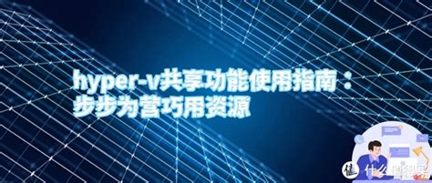 Hyper V共享功能使用指南：步步为营巧用资源