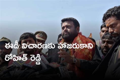 ఈడీ విచారణకు హాజరుకాని తాండూరు ఎమ్మెల్యే రోహిత్ రెడ్డి మరింత సమయం కావాలని విజ్ఞప్తి