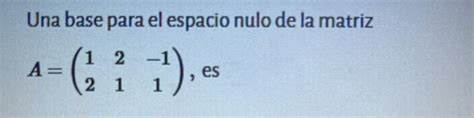 Una Base Para El Espacio Nulo De La Matriz A12 21 −11 Es Filo