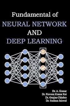 FUNDAMENTAL OF NEURAL NETWORK AND DEEP LEARNING Dr A Kumar Dr Praveen Kumar Rai Dr Gunjan