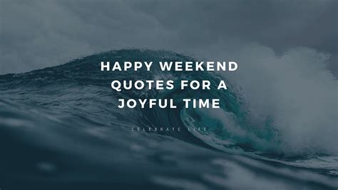 Celebrate Life Happy Weekend Quotes For A Joyful Time