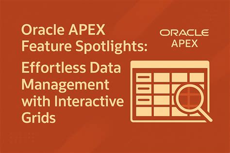 Oracle Apex Feature Spotlights Effortless Data Management With Interactive Grids By Rohit