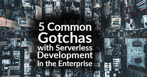 5 Common Gotchas With Serverless Development In The Enterprise Xtivia