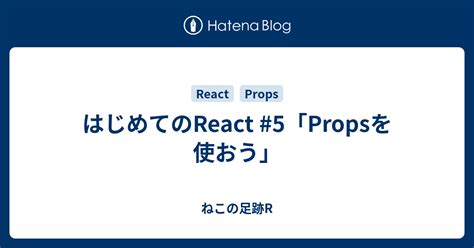 はじめてのreact 5「propsを使おう」 ねこの足跡r