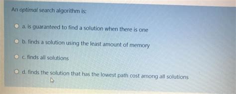 Solved An Optimal Search Algorithm Is A Is Guaranteed To Chegg