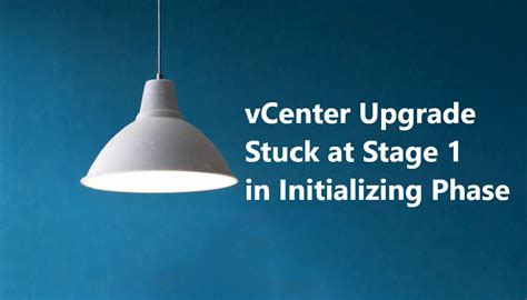 Vcenter Upgrade Stuck At Stage 1 In Initializing Phase Know It Like Pro