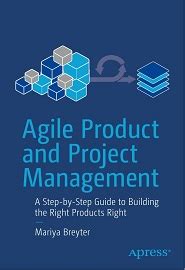 Agile Product And Project Management A Step By Step Guide To Building The Right Products Right