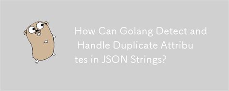 Golang 如何偵測和處理 Json 字串中的重複屬性？ Golang Php中文網