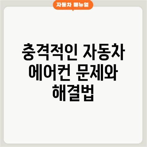 충격적인 자동차 에어컨 문제와 해결법