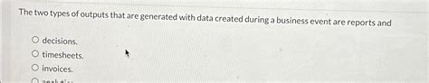 The Two Types Of Outputs That Are Generated With Data Chegg Com