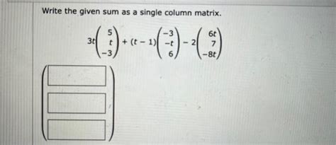 solved write the given sum as a single column matrix 3 3t
