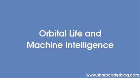 orbital life and machine intelligence sharp coder blog