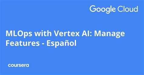 Mlops With Vertex Ai Manage Features Español Coursera