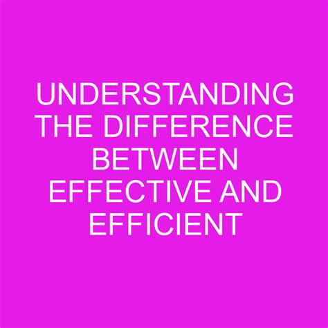 Understanding The Difference Between Effective And Efficient Differencess