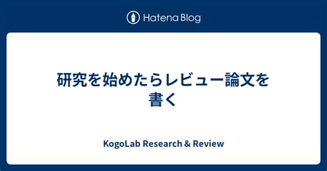 研究を始めたらレビュー論文を書く Kogolab Research And Review