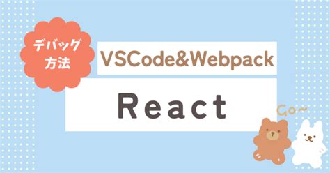 Vscodeでwebpackを使ってreactをデバッグする方法 ゴーゴーリラックスライフブログ