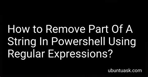 How To Remove Part Of A String In Powershell Using Regular Expressions