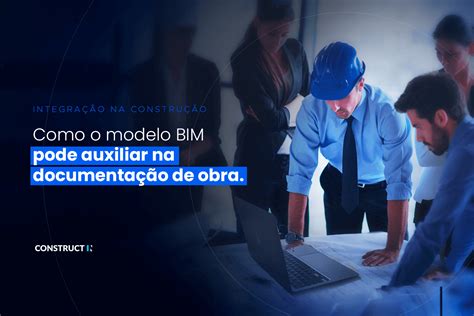 Integração Na Construção Como O Bim Pode Auxiliar Na Documentação De Obra