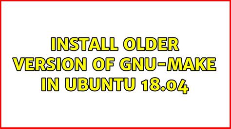 install older version of gnu make in ubuntu 18 04 2 solutions youtube