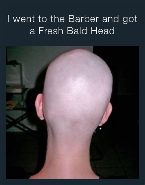 I Went To The Barber And Got A Fresh Bald Head 40onme Memes