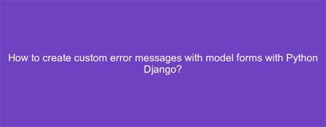 How To Create Custom Error Messages With Model Forms With Python Django