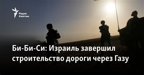Би Би Си Израиль завершил строительство дороги через Газу
