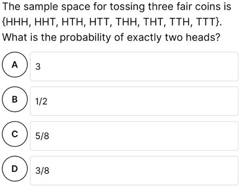 The Sample Space For Tossing Three Fair Coins Is Hhh Hht Hth Htt Thh Tht Tth Ttt What Is The