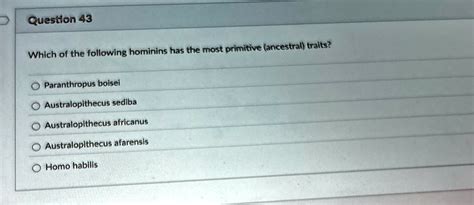[get Answer] Question 43 Which Of The Following Hominins Has The Most Primitive Ancestral Traits