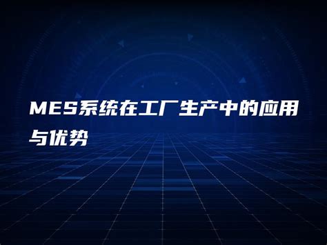 Mes系统在工厂生产中的应用与优势 金智达软件