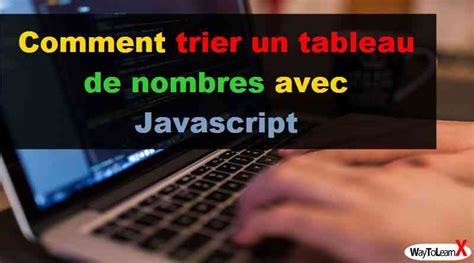 comment trier un tableau de nombres avec javascript waytolearnx