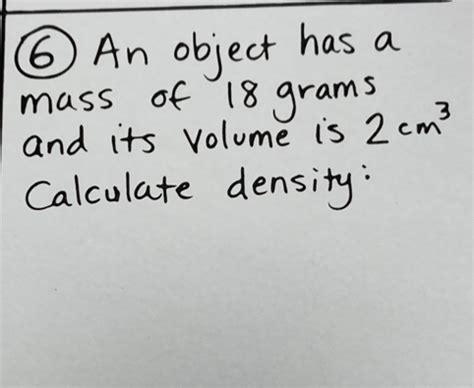 Solved: ⑥An object has a mass of 18 grams and its volume is 2cm^3 ...