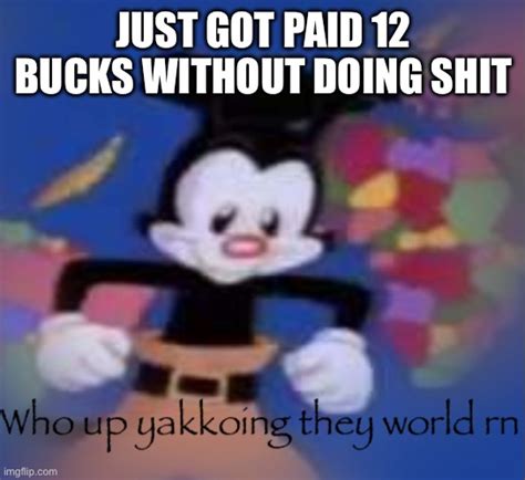 Who Up Yakkoing They World Rn Imgflip