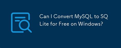 我可以在 windows 上免費將 mysql 轉換為 sqlite 嗎？ mysql教程 php中文網