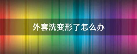 外套洗变形了怎么办 业百科