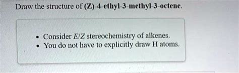 Solved Draw The Structure Of Z 4 Ethyl 3 Methyl 3 Octene Consider Eiz Stereochemistry Of